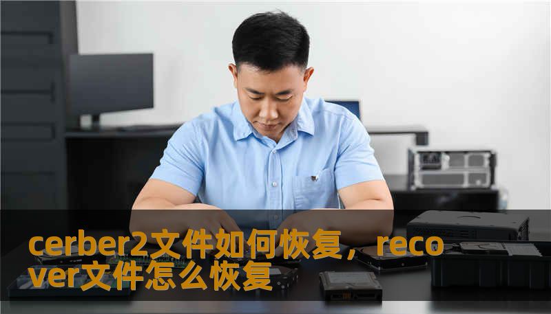 cerber2文件如何恢复，recover文件怎么恢复_恢复教程_恢复资讯_技王数据恢复-技王数据恢复中心