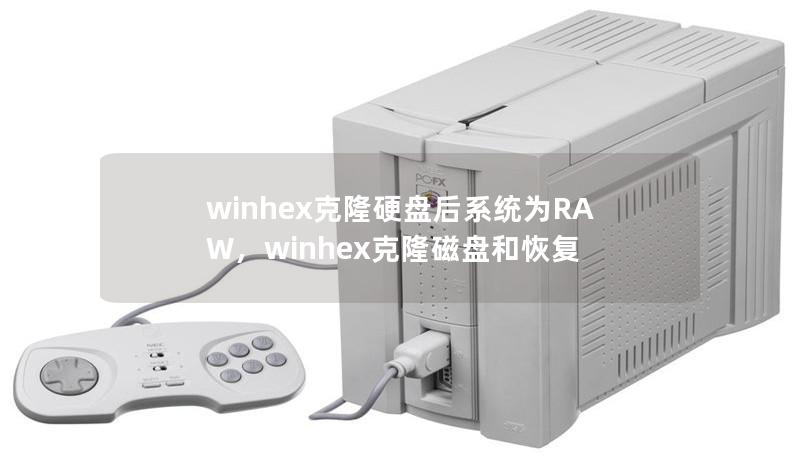 winhex克隆硬盘后系统为RAW，winhex克隆磁盘和恢复_恢复教程_恢复资讯_技王数据恢复-技王数据恢复中心